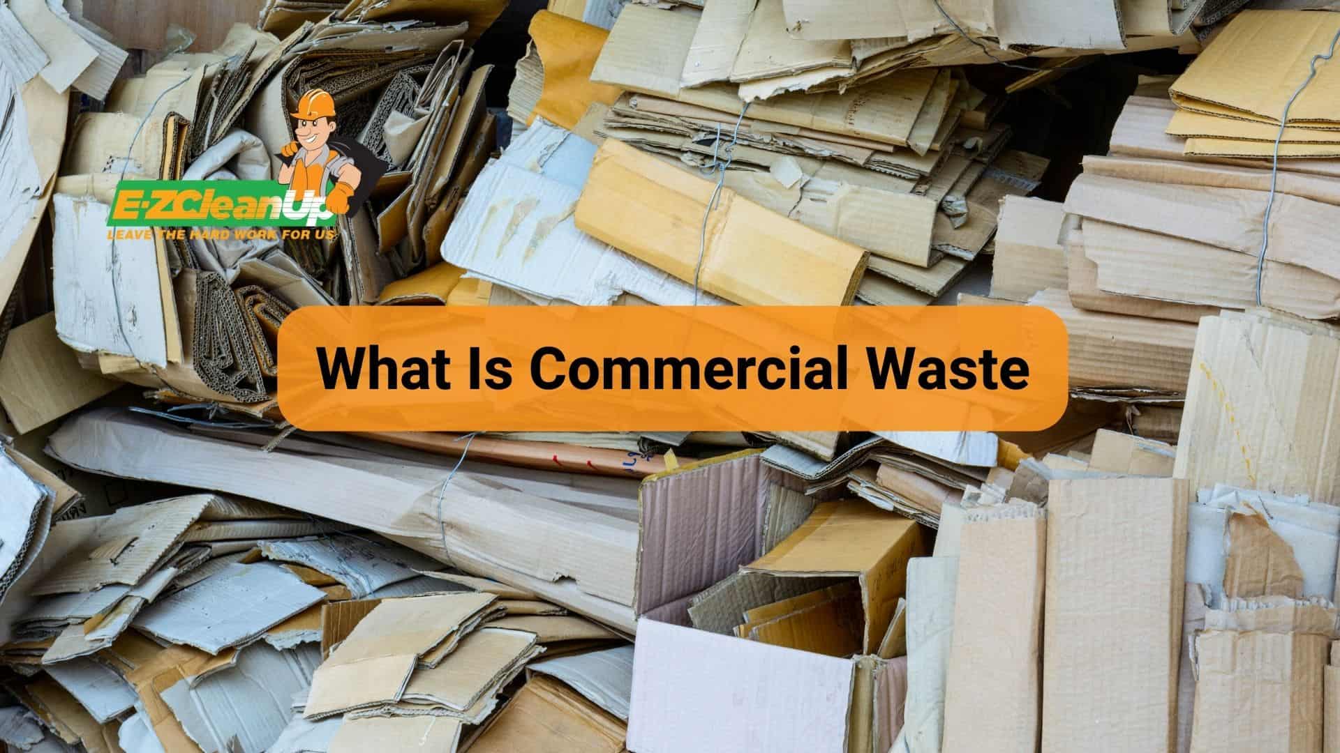 What Is Commercial Waste: What You Need to Know - EZ CleanUp