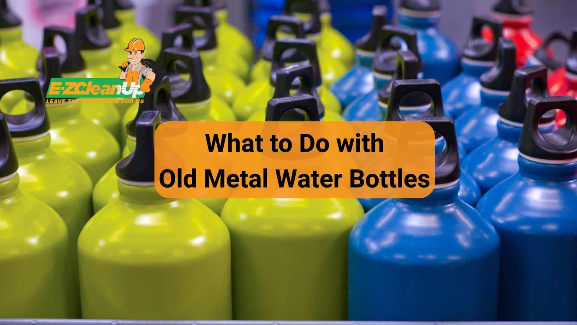 What to Do with Old Metal Water Bottles: Top Options - EZ CleanUp