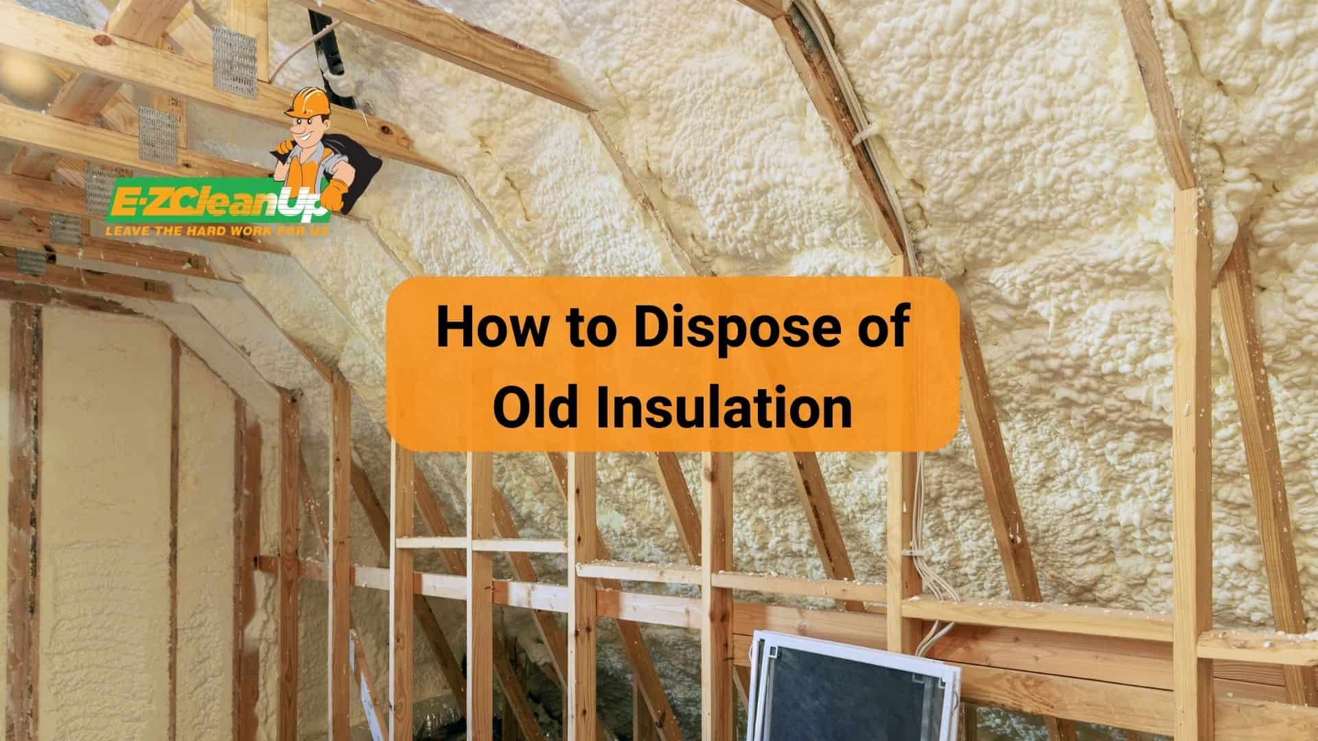 How to Dispose of Old Insulation: Handy Guide 🏠 - EZ CleanUp