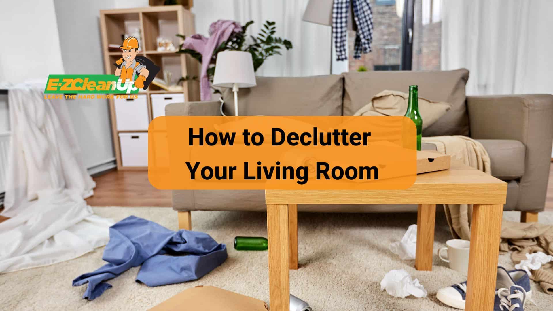 How to Declutter Your Living Room: Expert Tips - EZ CleanUp
