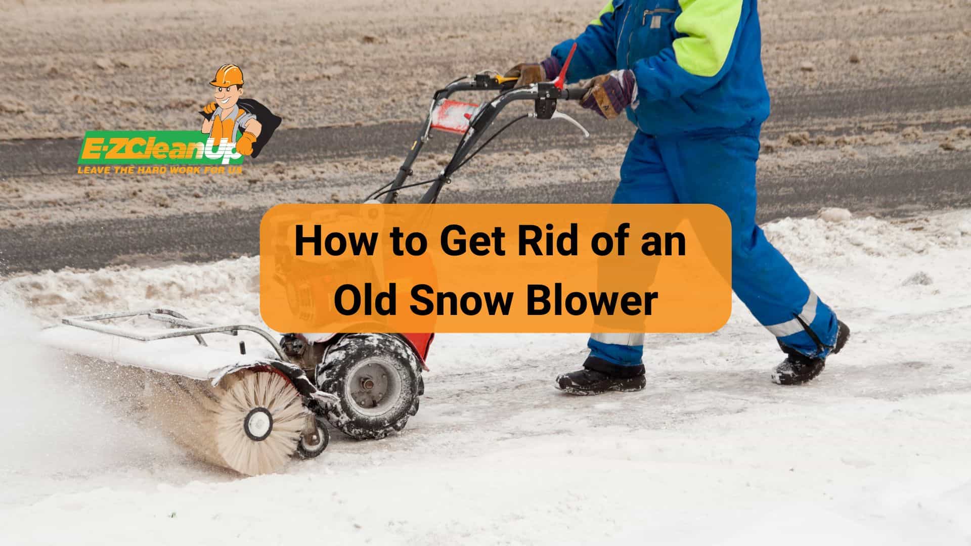 How to Get Rid of an Old Snow Blower: Quick Guide - EZ CleanUp