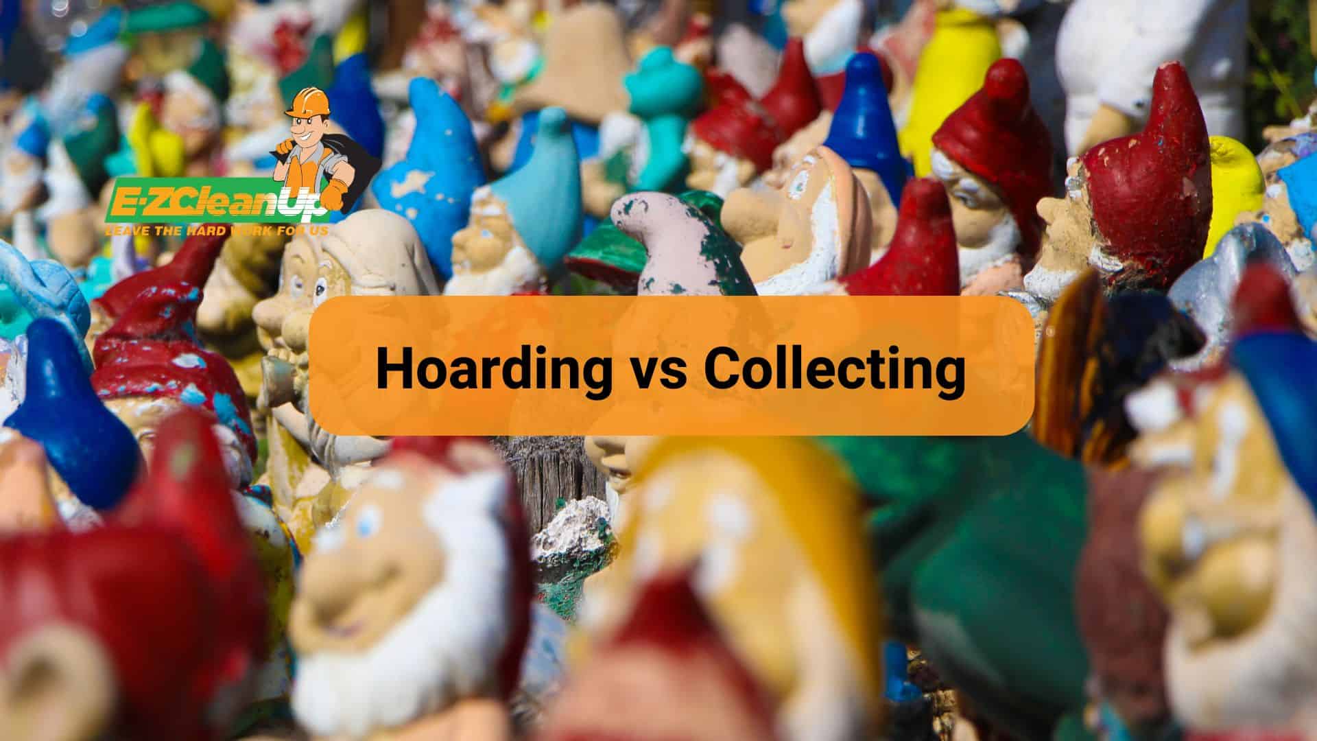 Hoarding vs Collecting: Ultimate Guide - EZ CleanUp