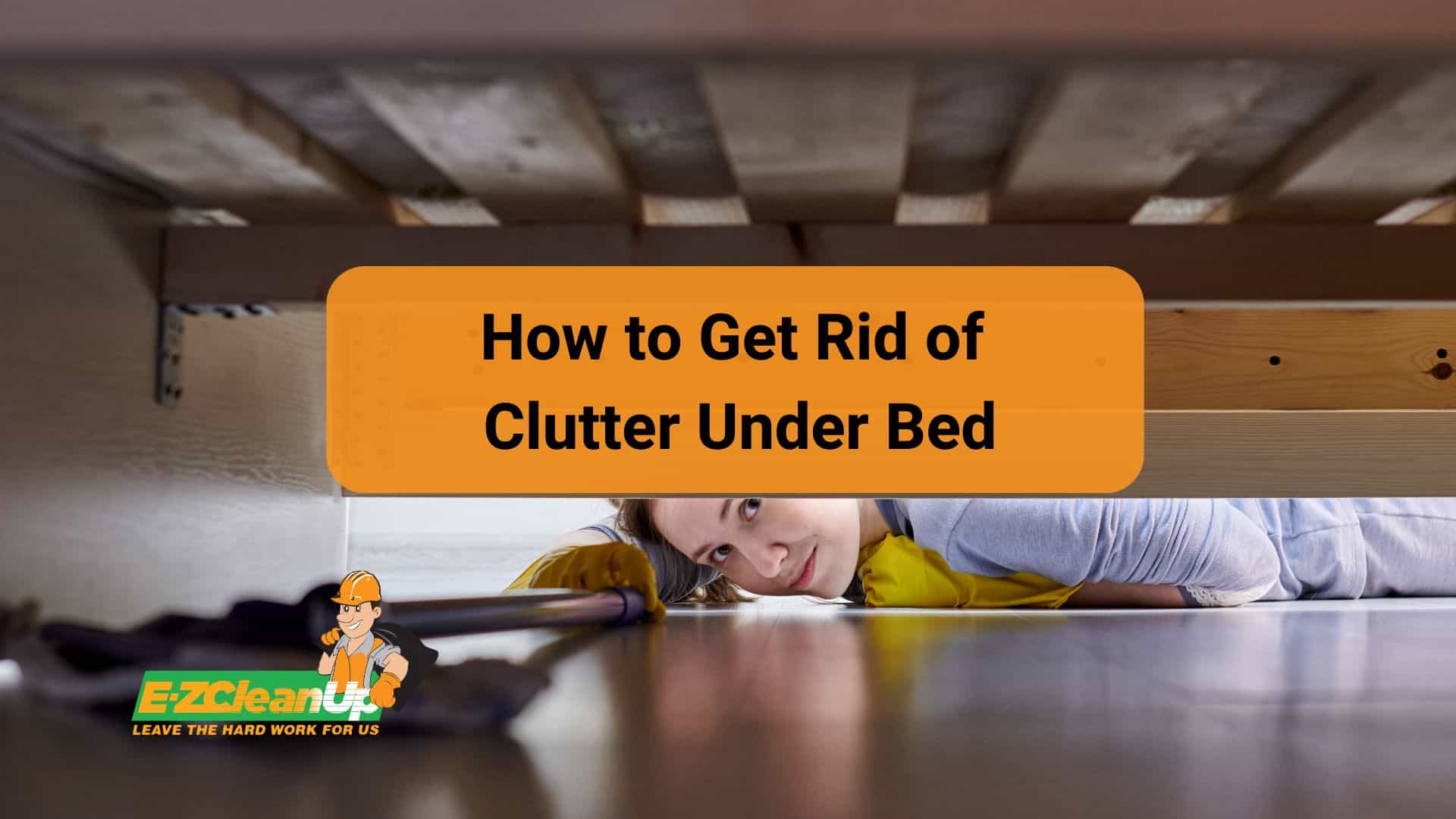 How to Get Rid of Clutter Under Bed: Top Tips - EZ CleanUp