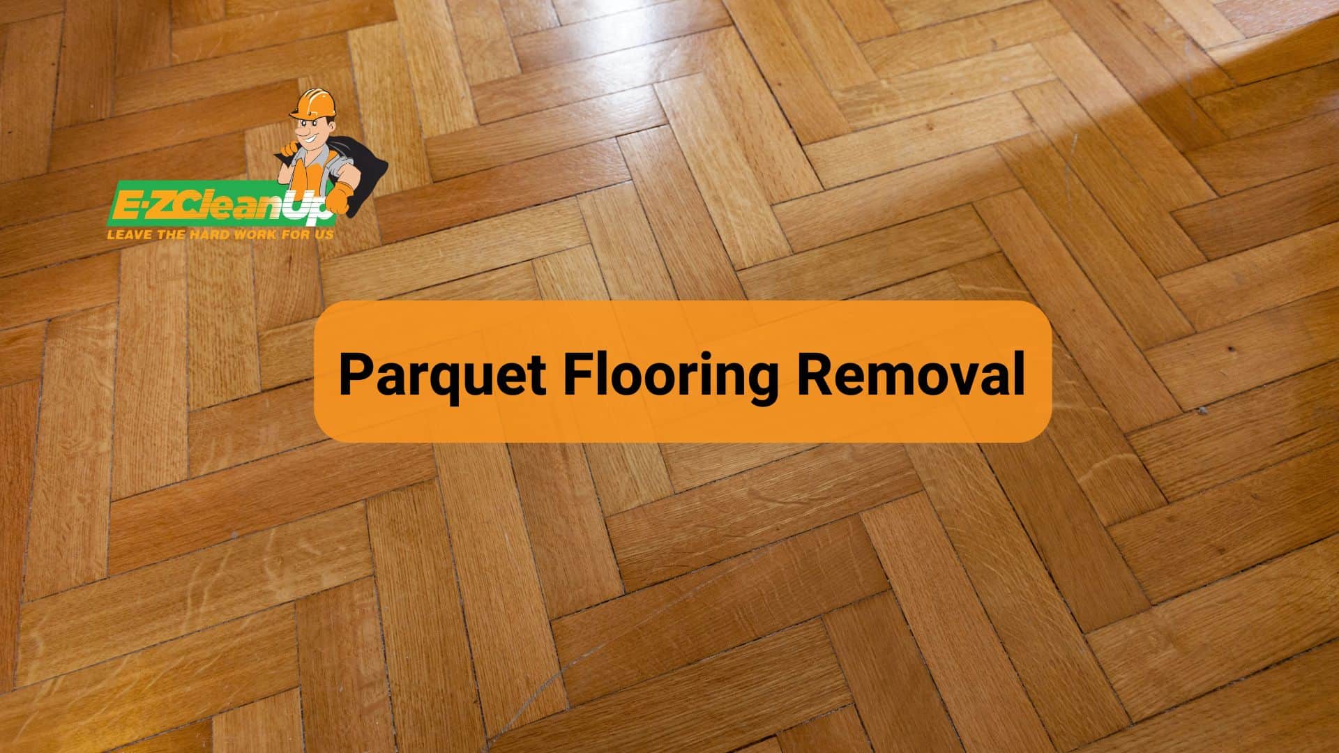 Parquet Flooring Removal: Detailed Guide 🟫 - EZ CleanUp