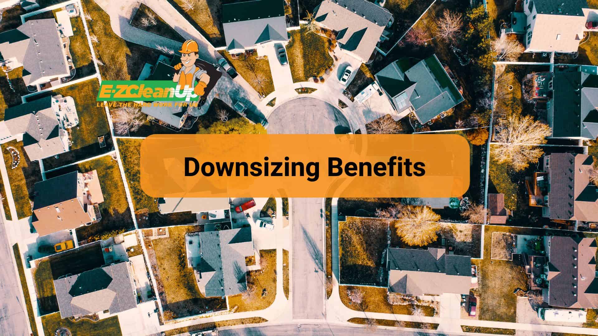 Downsizing Benefits: Top Reasons to Downsize Now - EZ CleanUp