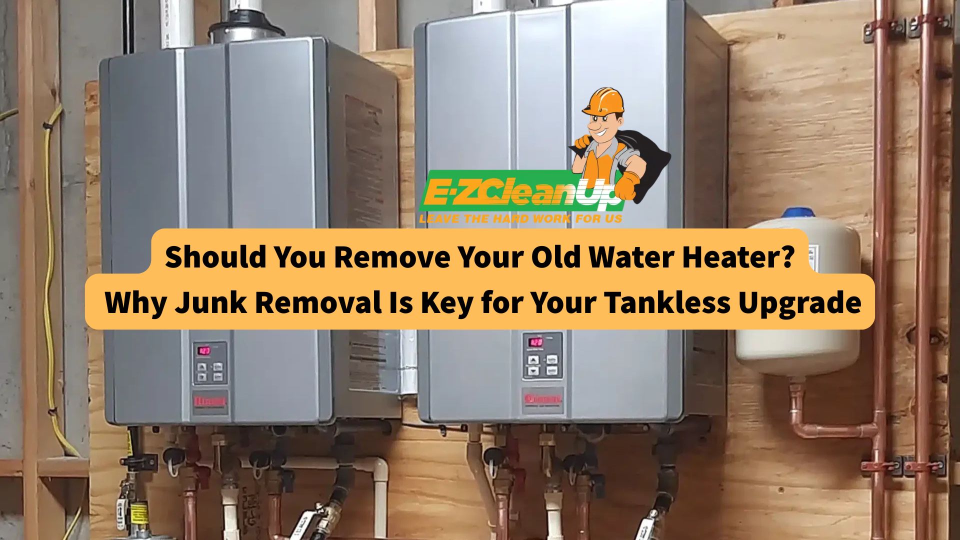 Junk Removal Matters for Your Tankless Upgrade - EZ CleanUp